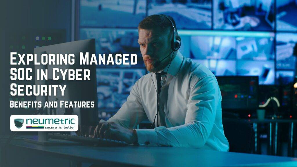 Exploring Managed SOC in Cyber Security: Benefits and Features