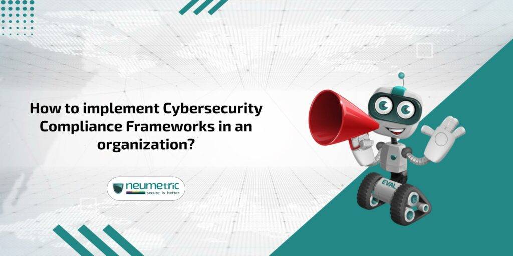 How to implement Cybersecurity Compliance Frameworks in an organization?