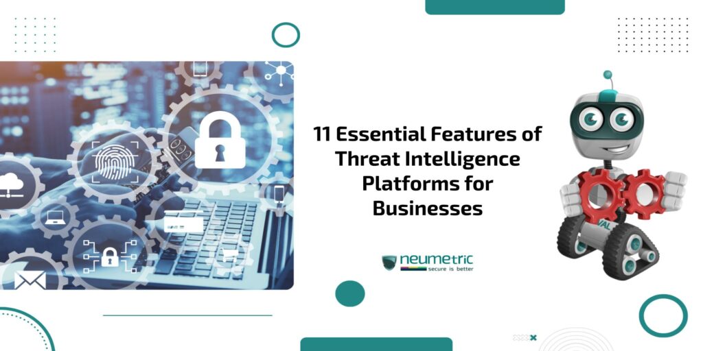 11 Essential Features Of Threat Intelligence Platforms For Businesses
