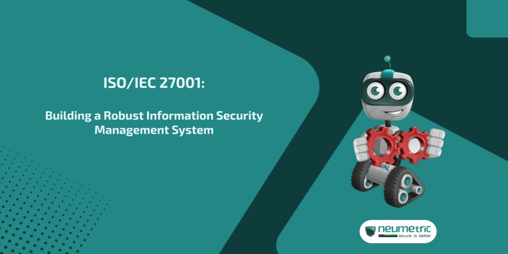 ISO/IEC 27001: Building a Robust Information Security Management System