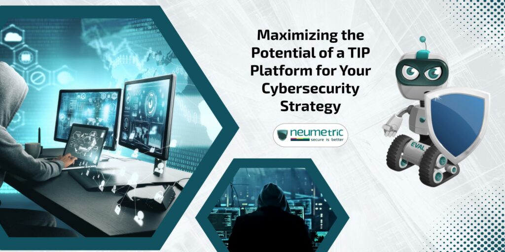 Maximizing the Potential of a TIP Platform for Your Cybersecurity Strategy