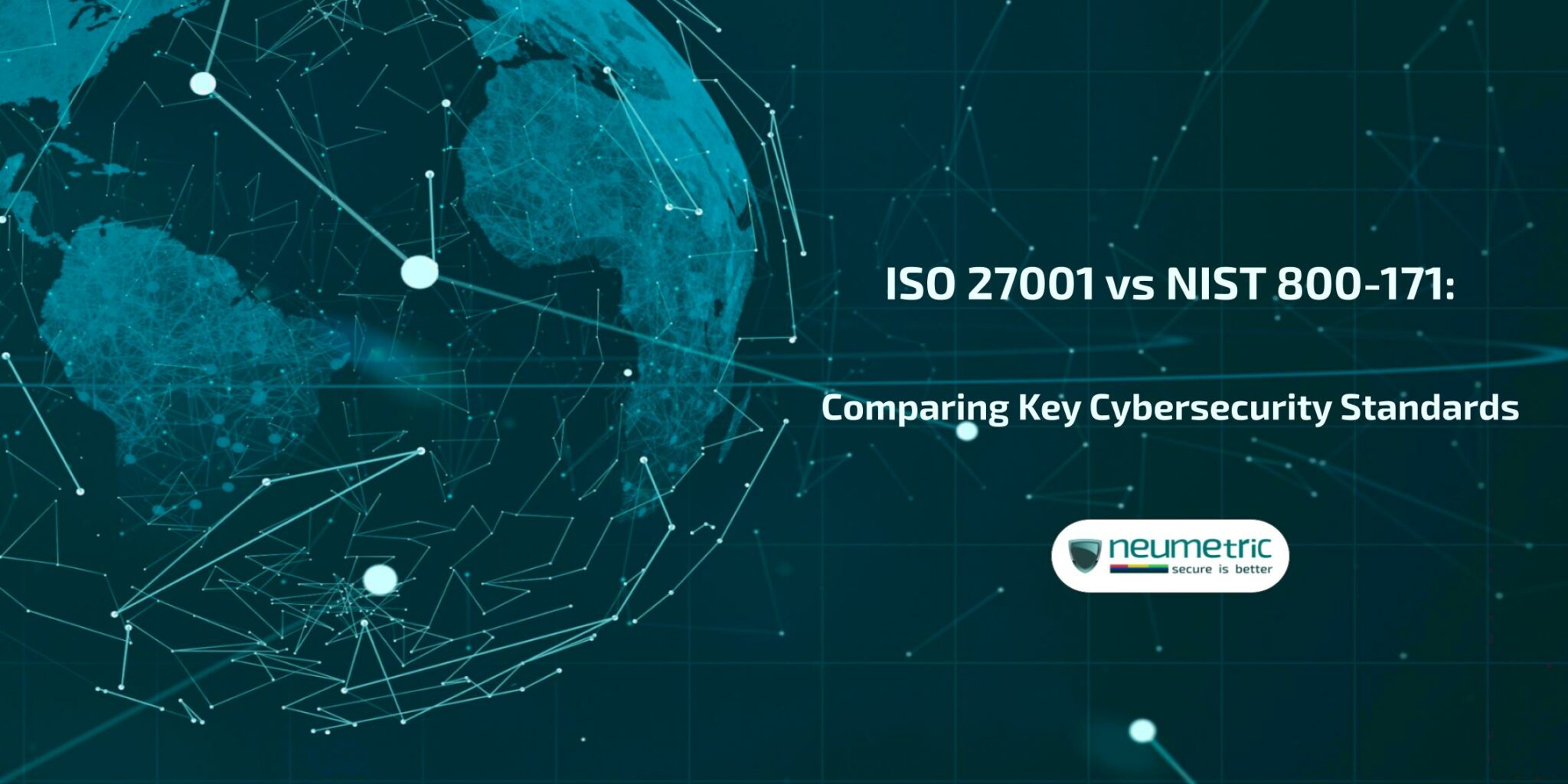 ISO 27001 vs NIST 800 171: Comparing Key Cybersecurity Standards